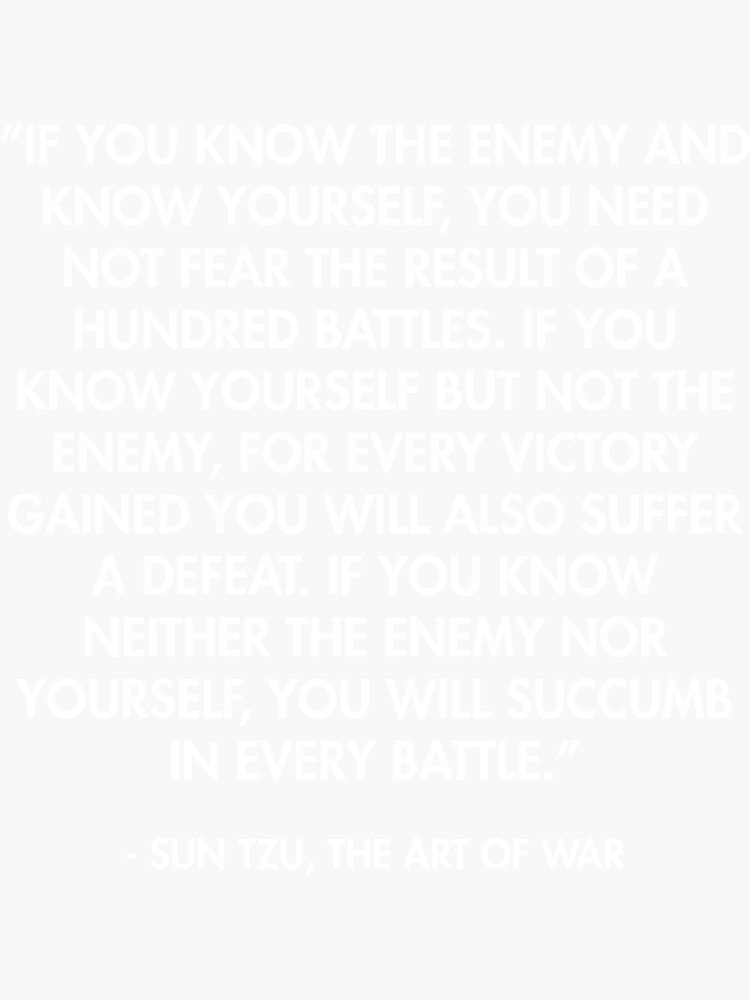 "If you know the enemy and know yourself... - Sun Tzu, The Art of War ...