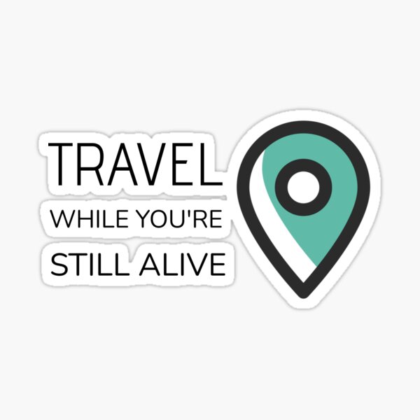 "TRAVEL WHILE YOU'RE STILL ALIVE" Sticker by djaber1998 | Redbubble