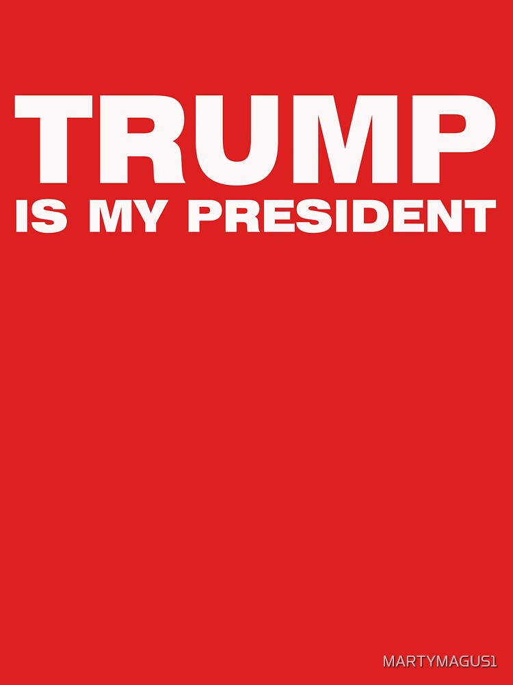 "TRUMP IS MY PRESIDENT" T-shirt for Sale by MARTYMAGUS1 | Redbubble ...