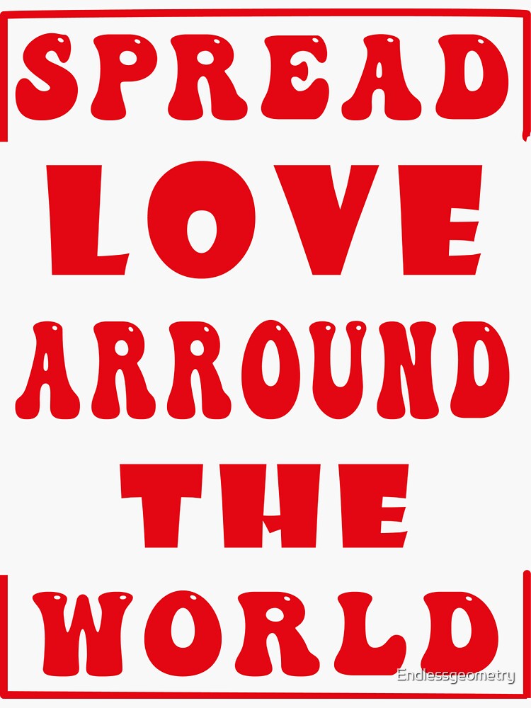 "Spread love arround the world , spread love , love , the world ...