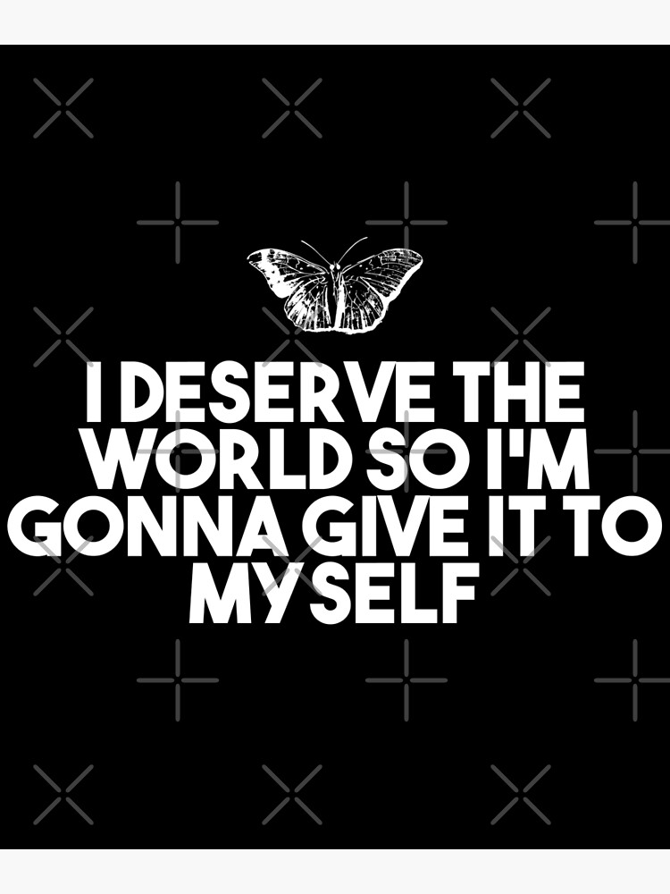 "I Deserve the World so I'm Gonna Give It to Myself - Short Deep Quotes ...