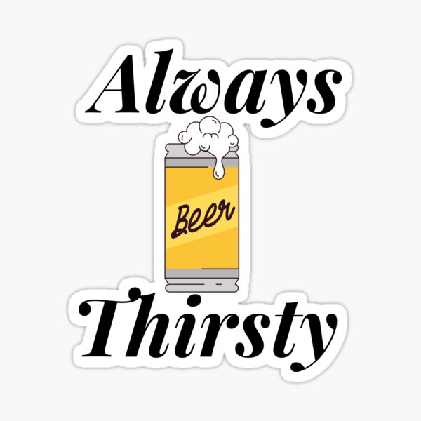 "Always Thirsty for beer" Sticker for Sale by Dyanee | Redbubble