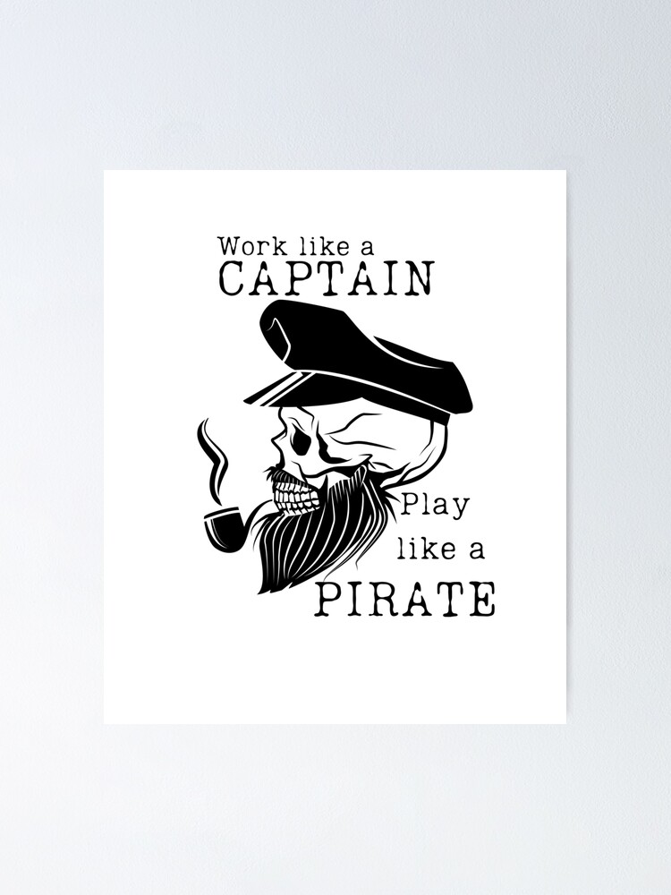 "Work like a Captain play like a Pirate " Poster for Sale by ...