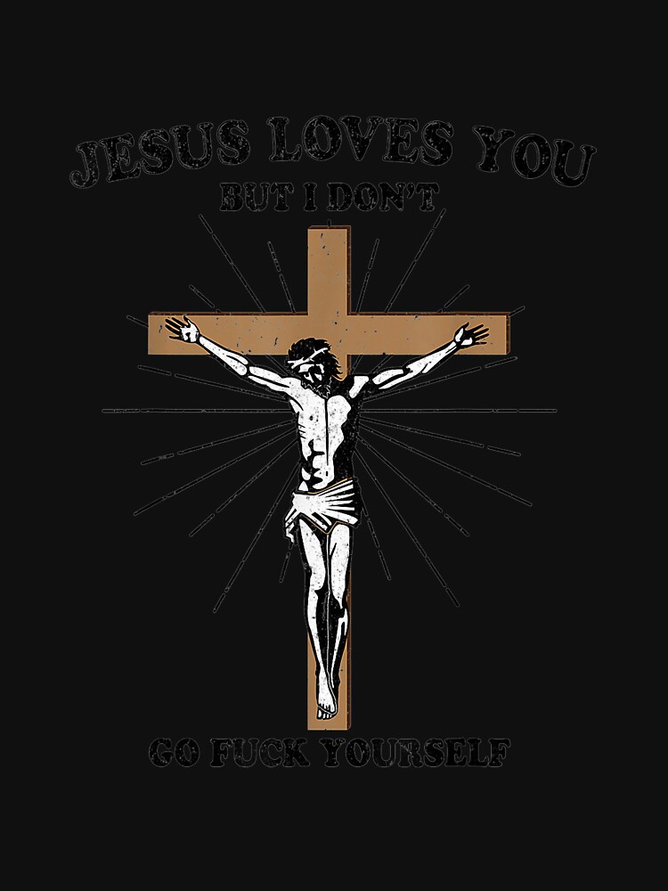 Jesus Loves You But I Dont Go Fuck Yourself T Shirt For Sale By
