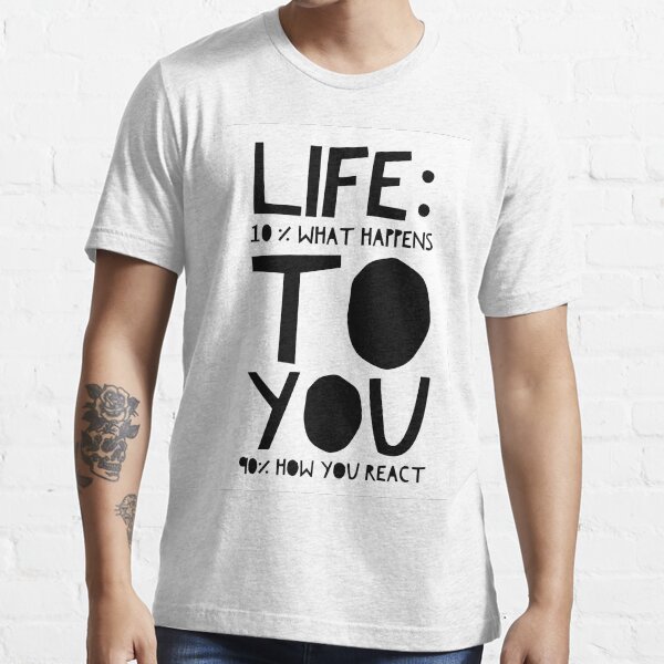 "Life is 10% What Happens To You and 90 Percent How You React" T-shirt ...