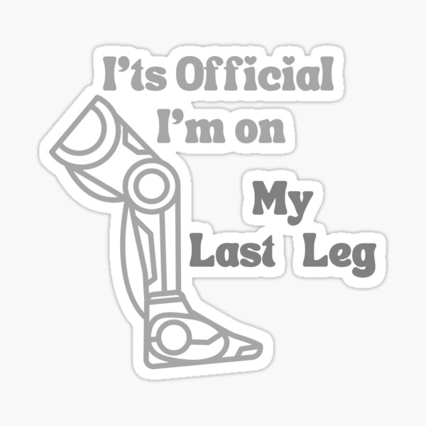 "It's Official I'm On My Last Leg , Its Official Im On My Last Leg ...