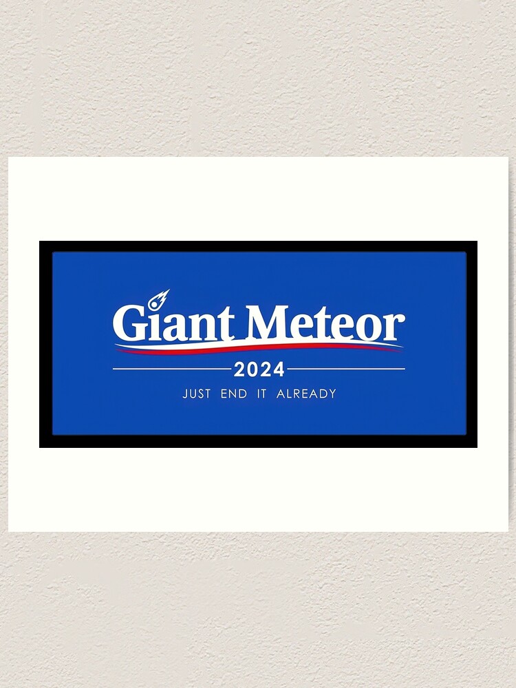 "GIANT METEOR - JUST END IT ALREADY - 2024 PRESIDENTIAL ELECTION ...
