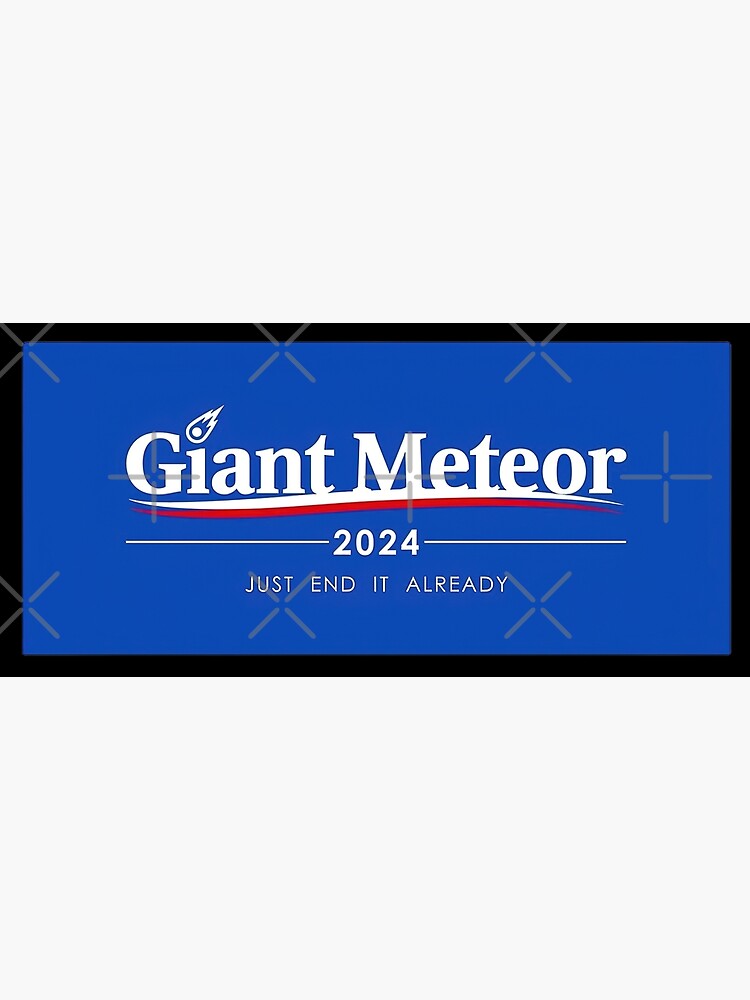 "GIANT METEOR - JUST END IT ALREADY - 2024 PRESIDENTIAL ELECTION ...