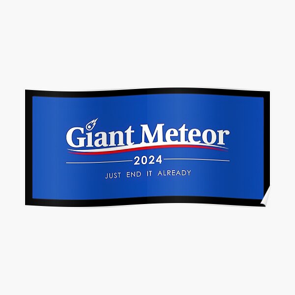 "GIANT METEOR - JUST END IT ALREADY - 2024 PRESIDENTIAL ELECTION ...