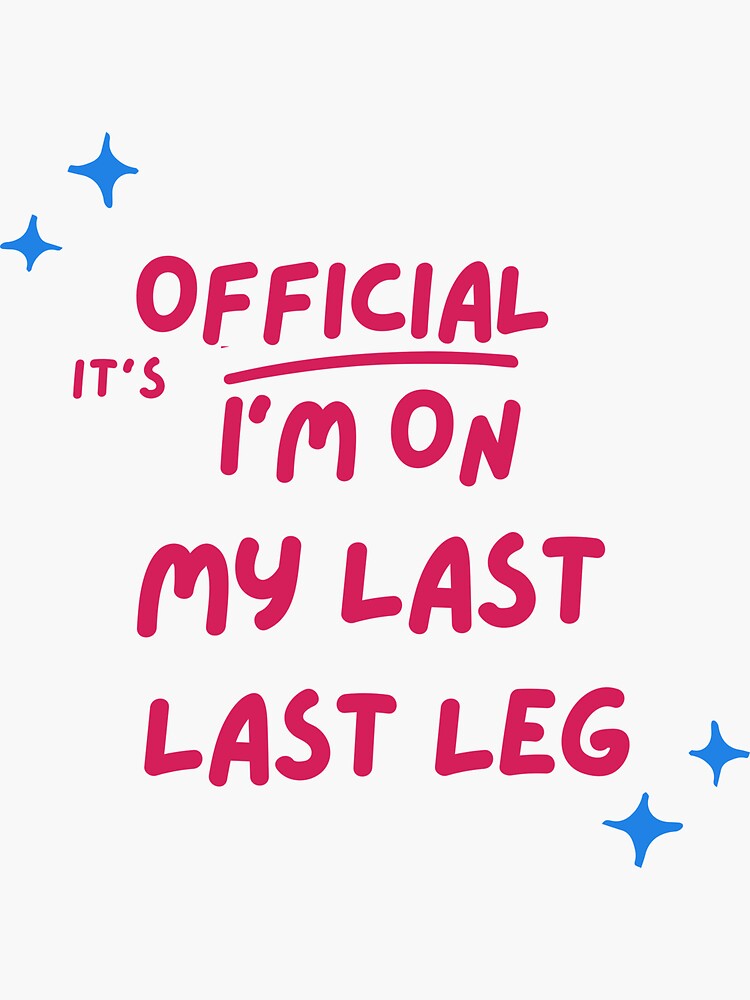 "It's Official I'm On My Last Leg , Its Official Im On My Last Leg ...