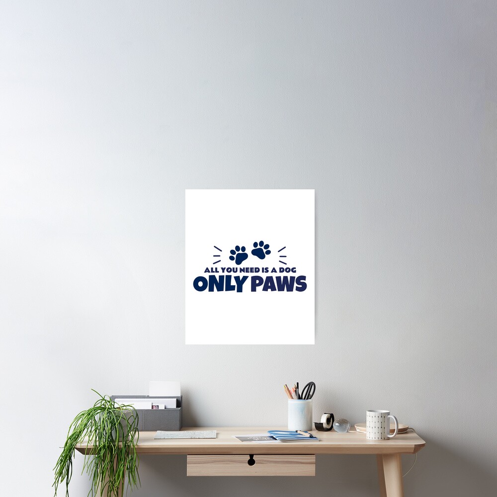 "All You Need is a Dog: Only Paws" Poster for Sale by LittlePlayTeees ...