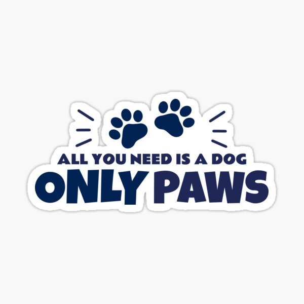 "All You Need is a Dog: Only Paws" Sticker for Sale by LittlePlayTeees ...
