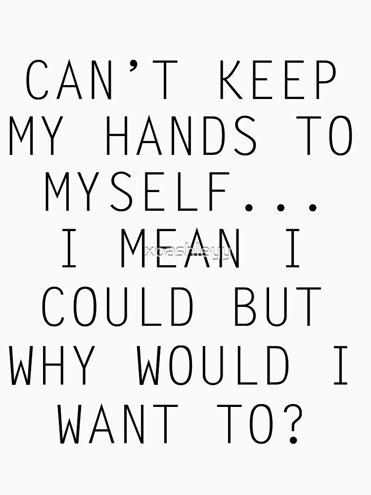 "Can't Keep My Hands To Myself" T-shirt for Sale by xoashleyy ...