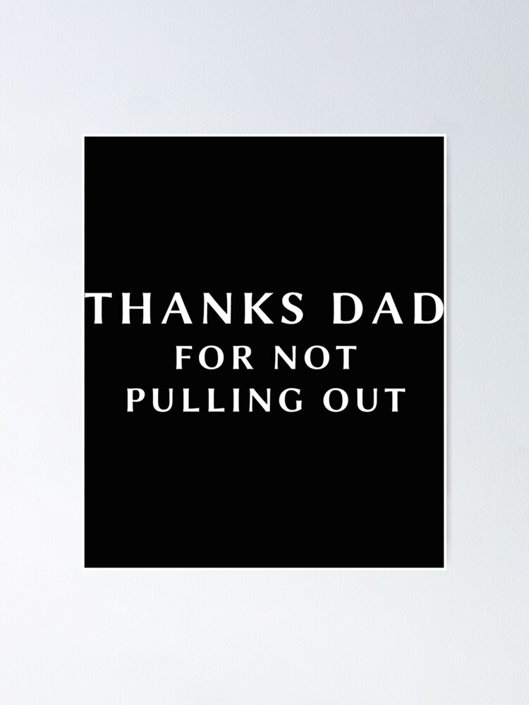 "Thanks Dad For Not Pulling Out " Poster for Sale by FiveAcre | Redbubble