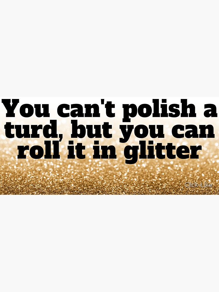 "You can't polish a turd but you can roll it in glitter" Sticker for ...