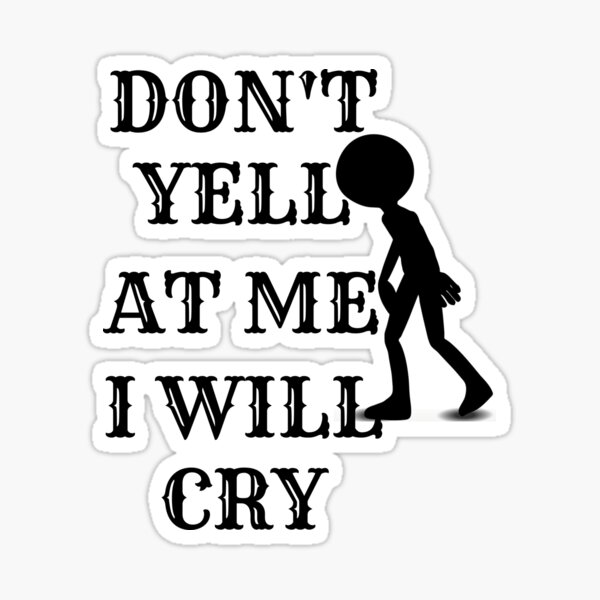 "DON'T YELL AT ME I WILL CRY, Humour,Satire, Shout, Yell, Shy" Sticker ...