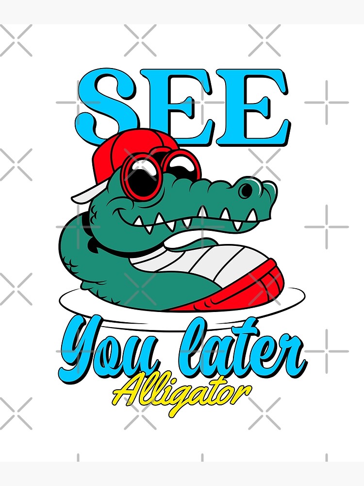 See You Later Alligator Poster By Max Art Lvl Redbubble