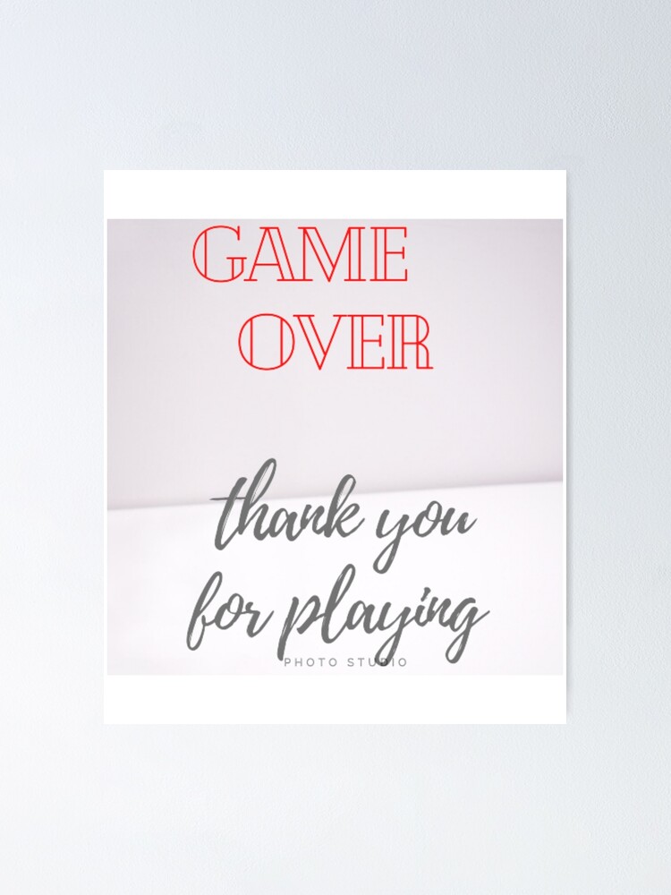 "GAME OVER ,thank you for playing." Poster for Sale by SLdesign7 ...