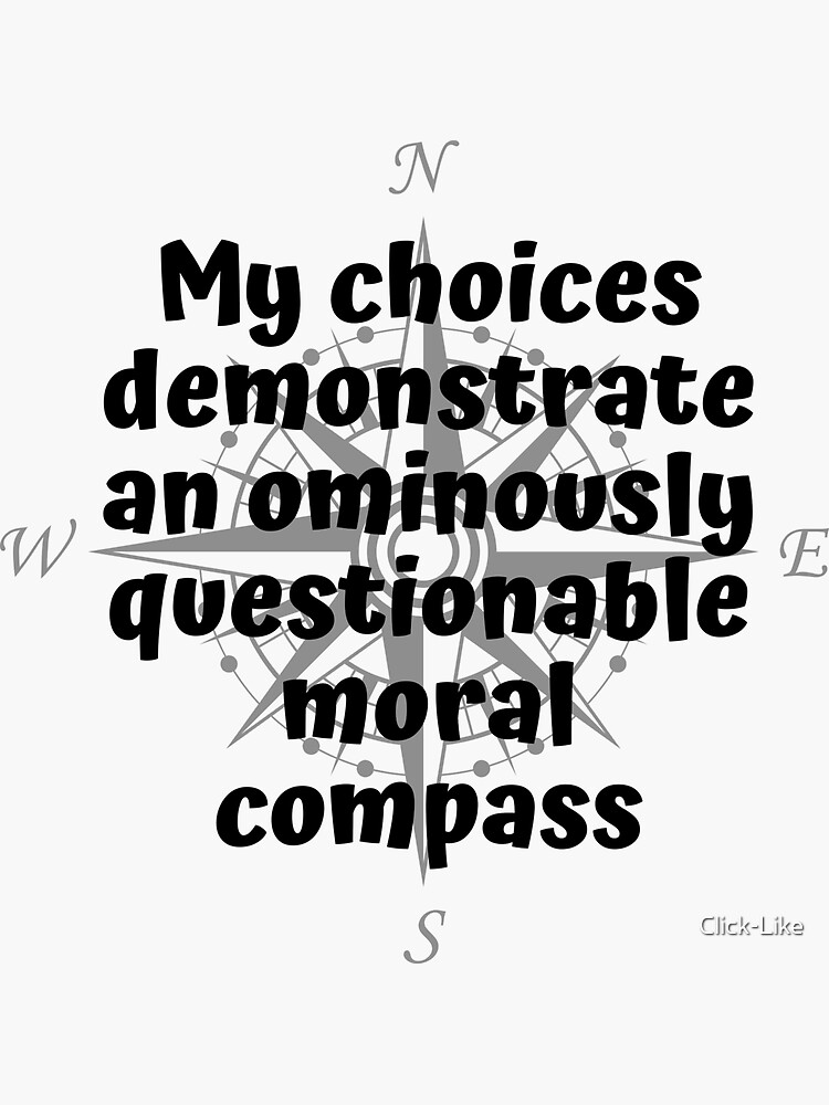 "My choices demonstrate an ominously questionable moral compass ...