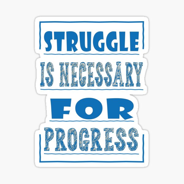 "Struggle is necessary for progress , struggle is necessary , progress ...