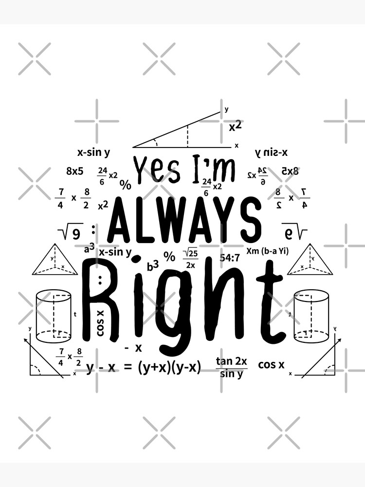 "Cool Math Quotes yes i'm always right Funny Math Teacher Joke Men ...