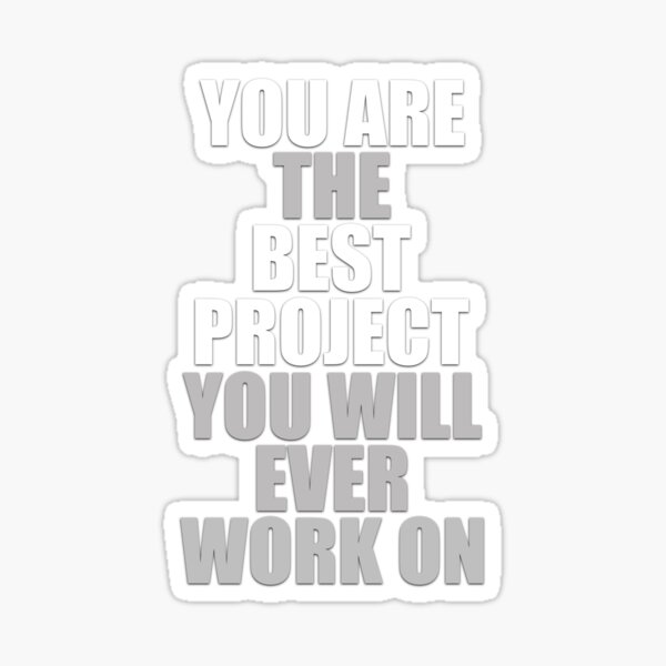 "You Are The Best Project You Will Ever Work On" Sticker for Sale by ...