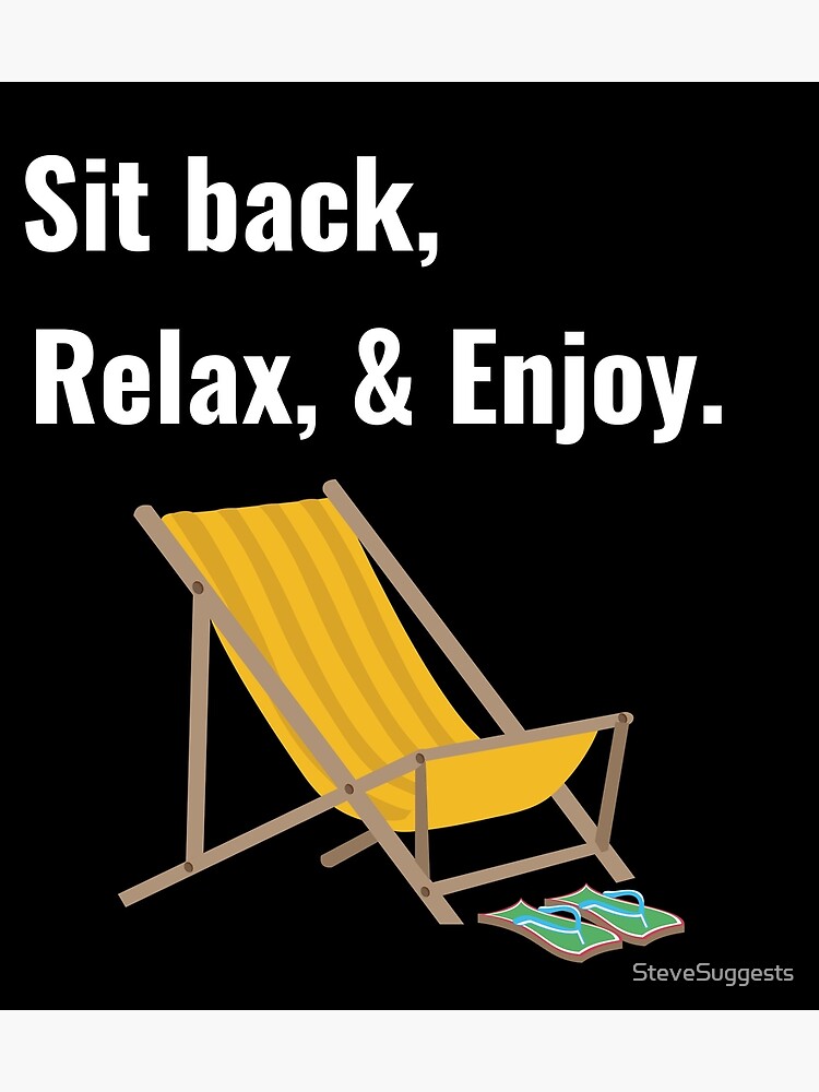 "Sit back, Relax, and Enjoy" Poster for Sale by SteveSuggests | Redbubble