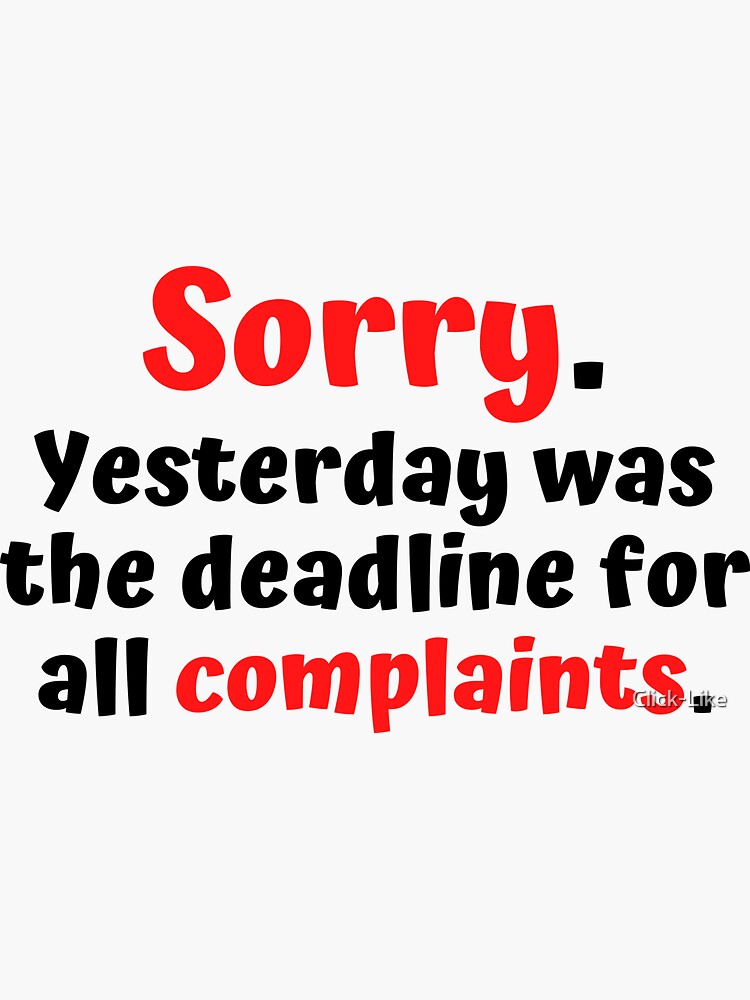 "Sorry Yesterday was the deadline for all complaints" Sticker for Sale ...