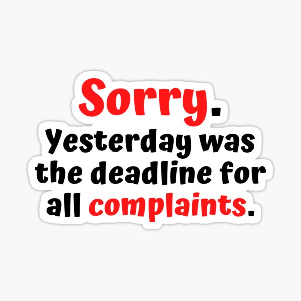 "Sorry Yesterday was the deadline for all complaints" Sticker for Sale ...