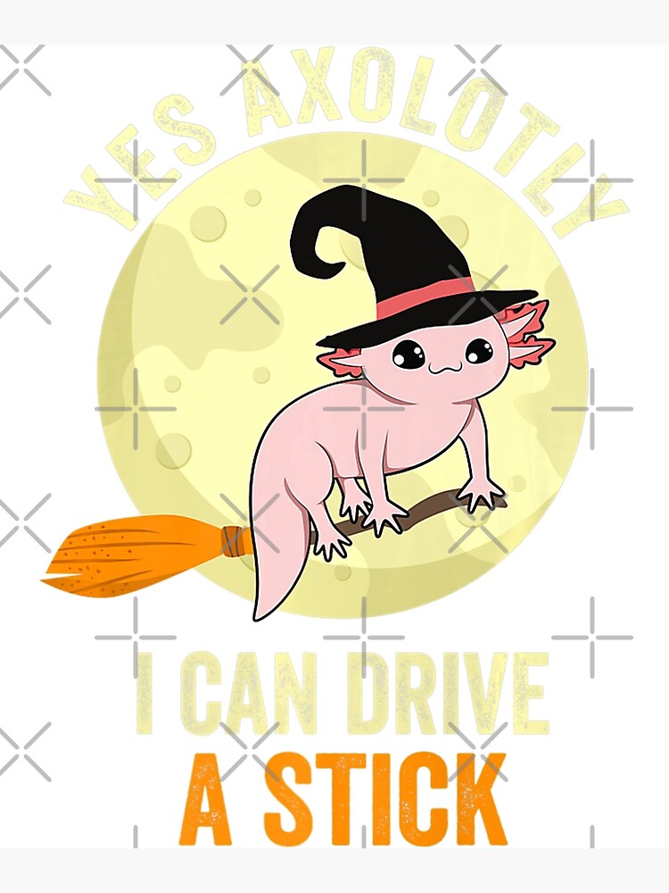 "Yes, Actually I Can Drive A Stick Axolotl Witch Halloween" Poster by ...