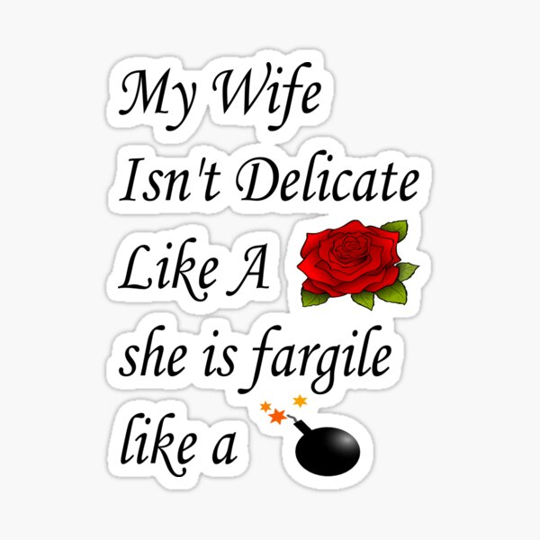 "My Wife Isn't Delicate Like A Flower she is fargile like a bomb ...