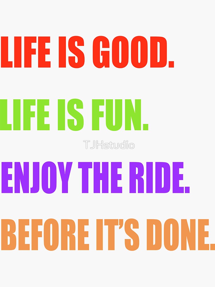 "Life is Good and fun. Enjoy the ride before it’s done." Sticker for ...