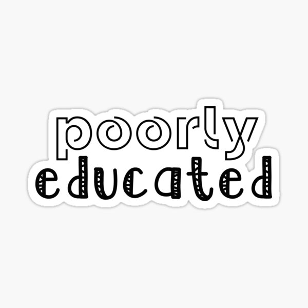 "Poorly Educated" Sticker for Sale by misdememeor | Redbubble