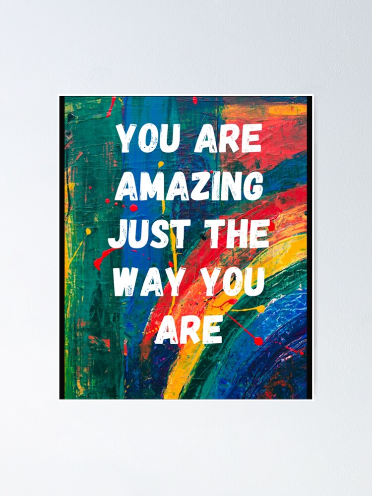 "You are amazing just the way you are " Poster for Sale by ...