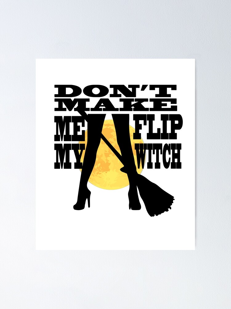 "Don't Make Me Flip My Witch" Poster for Sale by StairheadStore | Redbubble