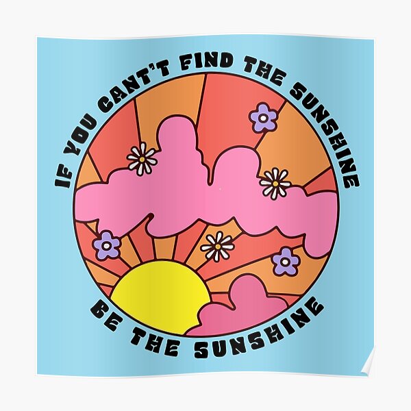 "If you cant' find the sunshine be the sunshine" Poster by Claudi4 ...