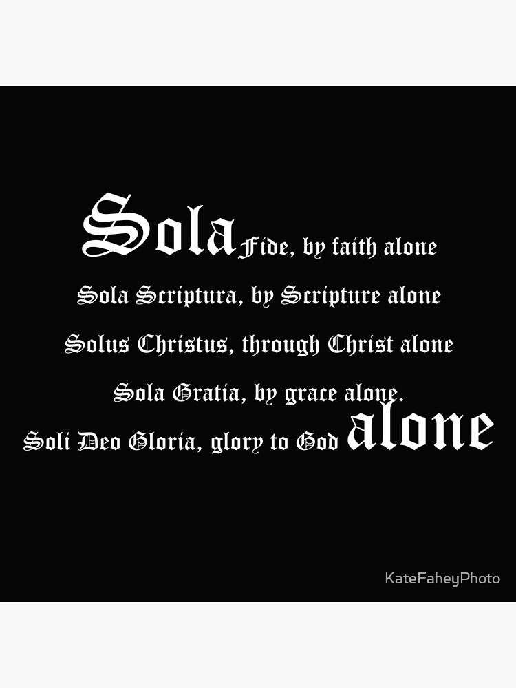 "Sola Fide, by faith alone. Sola Scriptura, by Scripture alone. Solus ...