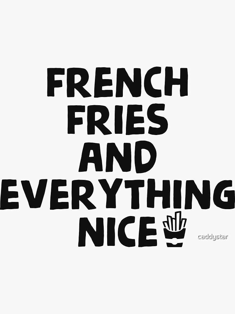 "French fries and everything nice." Sticker for Sale by caddystar ...