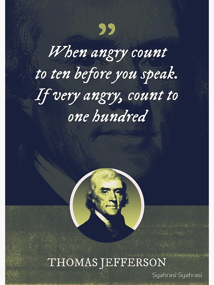 "Thomas Jefferson - When angry count to ten before you speak. If very ...