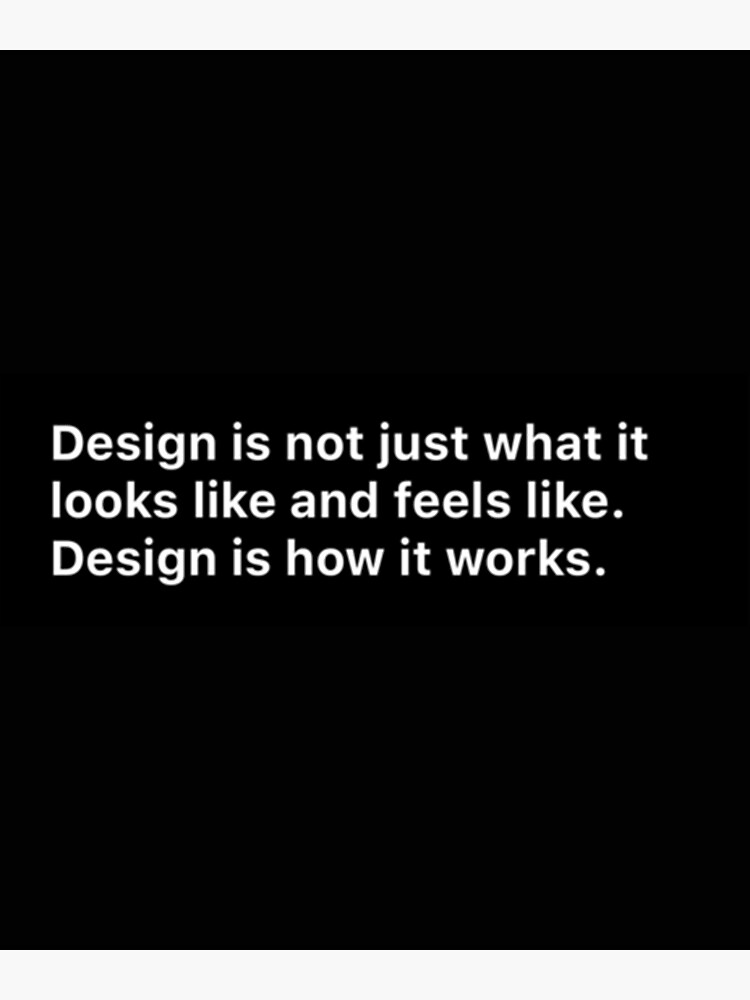 "Design is not just what it looks like and feels like. Design is how it ...
