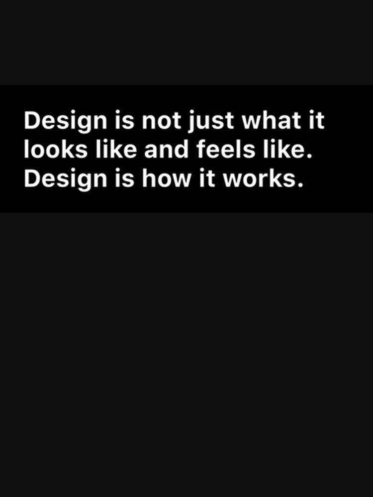 "Design is not just what it looks like and feels like. Design is how it ...