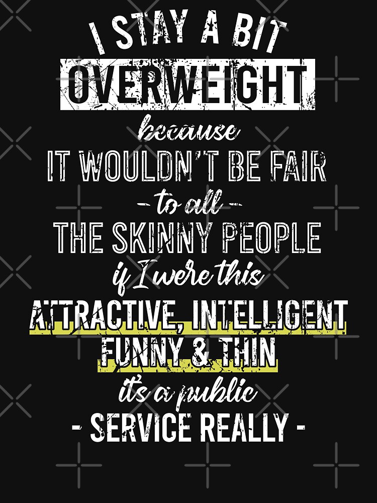 "I stay a bit overweight because it wouldn't be fair to all the skinny ...