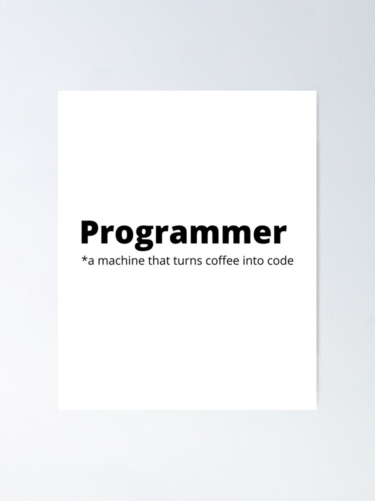 "Programmer: a machine that turns coffee into code" Poster for Sale by mac0490 | Redbubble