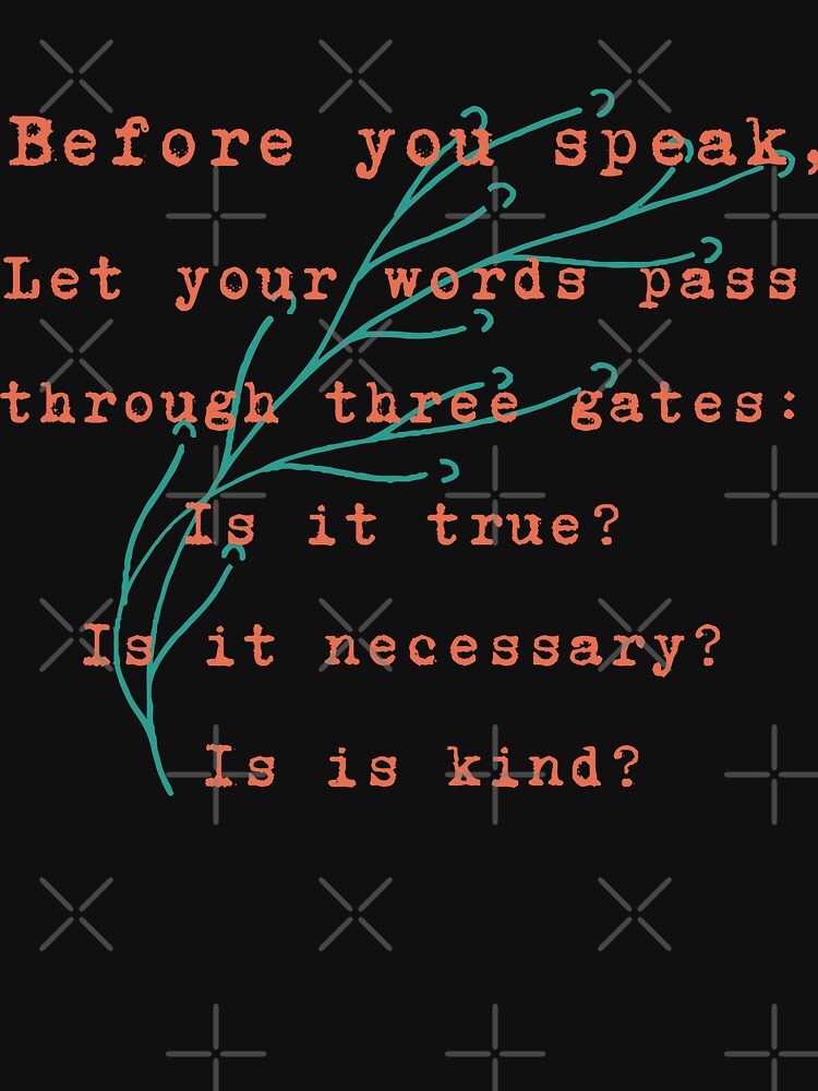 "Before you speak, Let your words pass through three gates: Is it true ...
