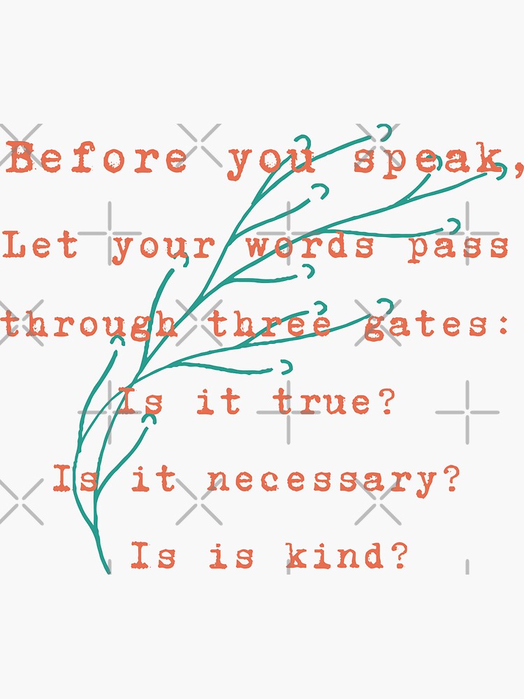 "Before you speak, Let your words pass through three gates: Is it true ...