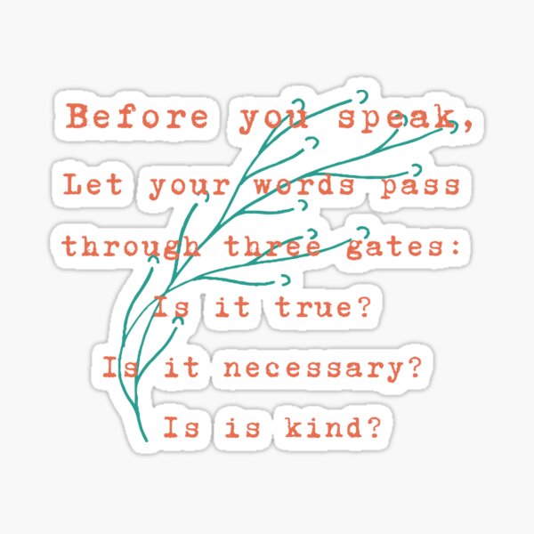 "Before you speak, Let your words pass through three gates: Is it true ...