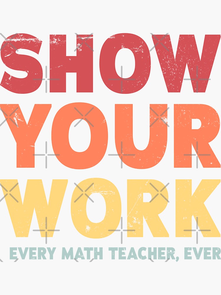"Show Your Work Math Teacher" Sticker for Sale by Ryan89-Design | Redbubble