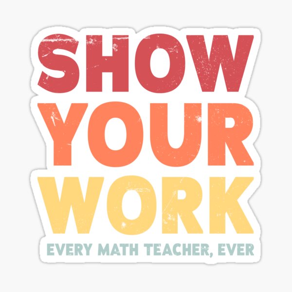 "Show Your Work Math Teacher" Sticker for Sale by Ryan89-Design | Redbubble