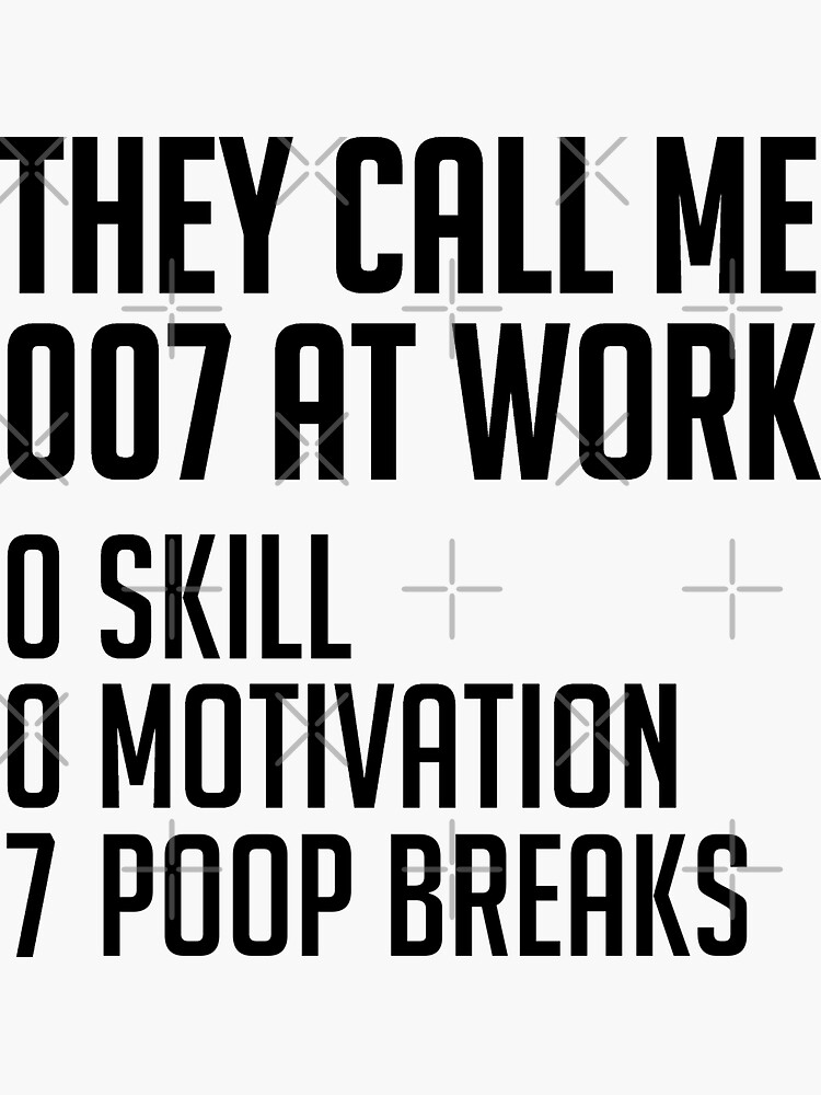 "They call me 007 at work : 0 skill 0 motivation 7 poop breaks" Sticker ...