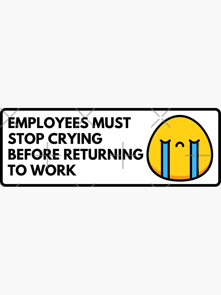 "Employees Must stop Crying Before Returning To Work" Sticker for Sale ...